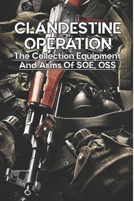 Clandestine Operation: The Collection Equipment And Arms Of SOE, OSS ...