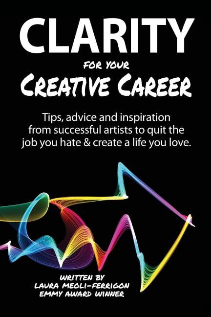 Clarity for Your Creative Career: Tips, Advice and Inspiration from ...
