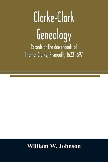 Clarke-Clark genealogy : records of the descendants of Thomas Clarke ...