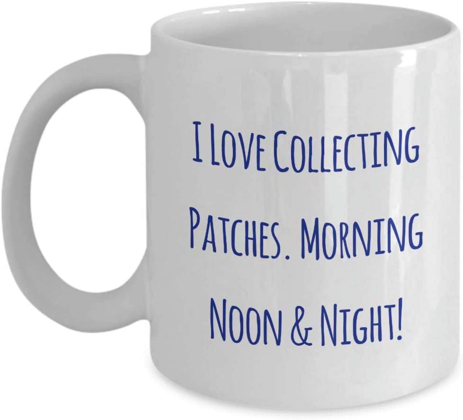 Classic Coffee Mug I Love Collecting Patches. Morning Noon & Night ...