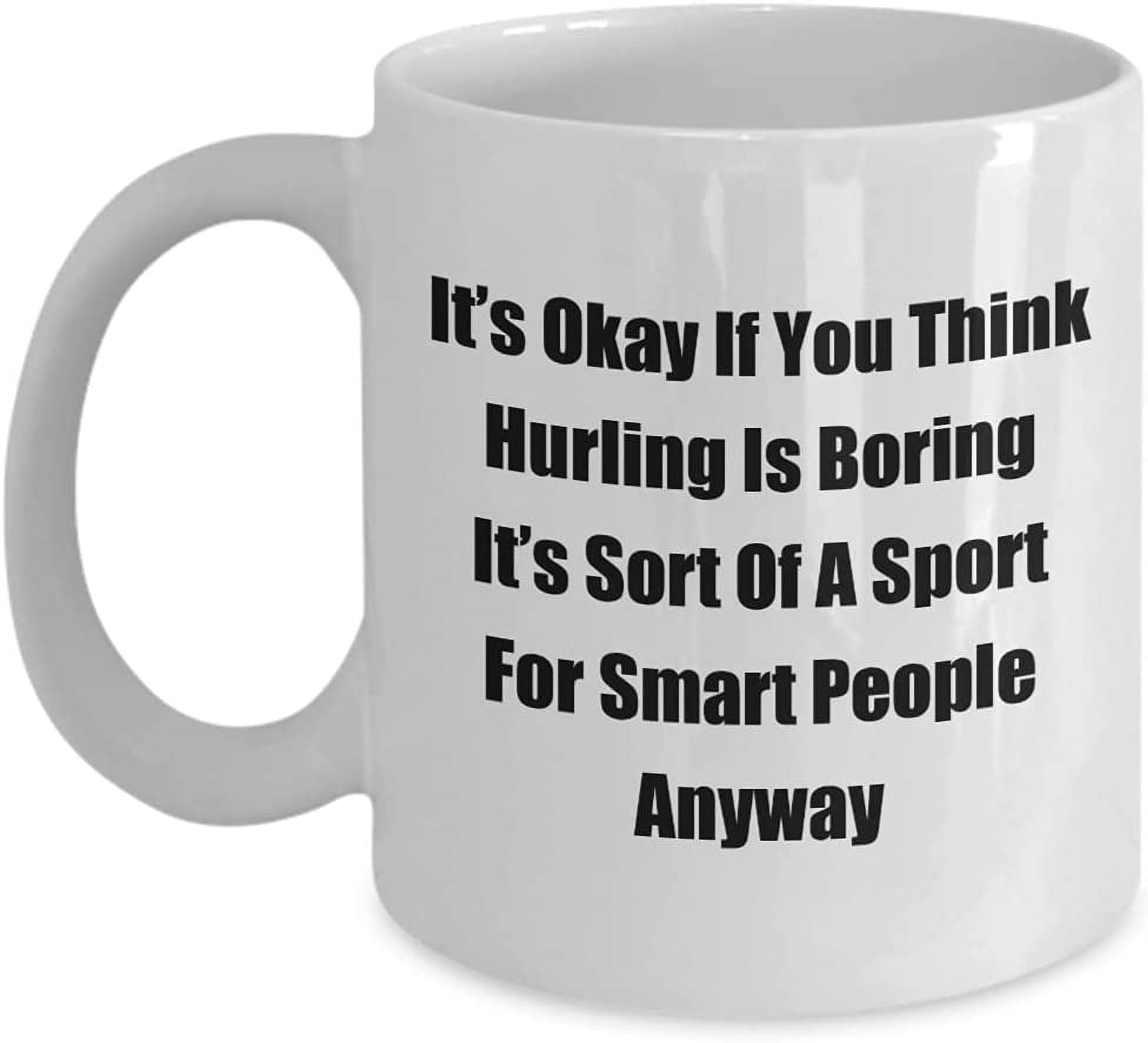 Classic Coffee Mug: It’s Okay If You Think Hurling Is Boring. - Great ...