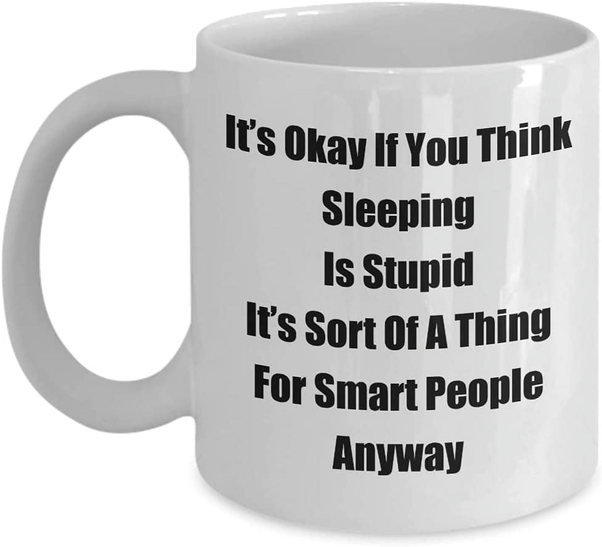 Classic Coffee Mug: It’s Okay If You Think Sleeping Is Stupid. - Great ...