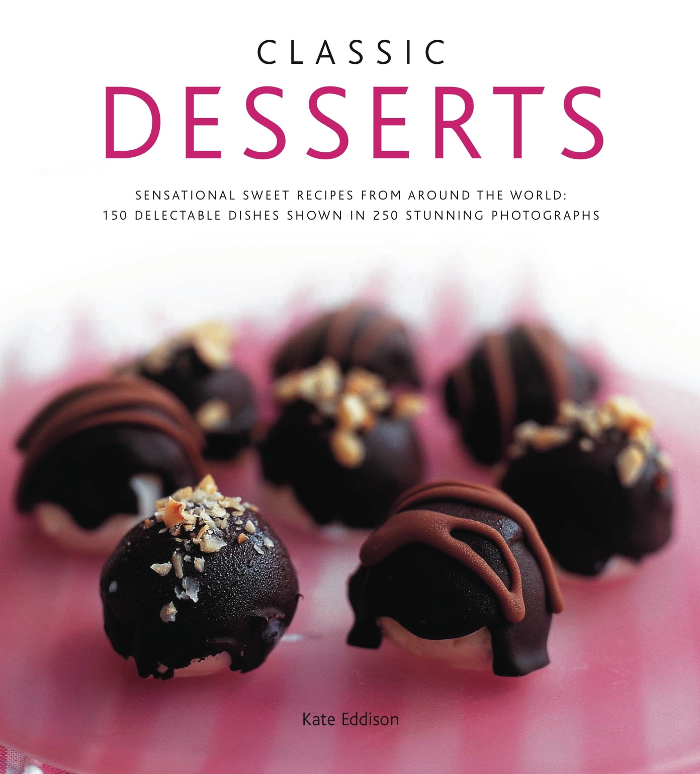 Classic Desserts : Sensational Sweet Recipes From Around the World: 140 ...