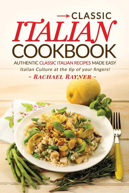 Classic Italian Cookbook - Authentic Classic Italian Recipes made easy ...