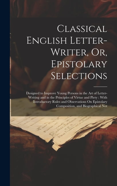 Classical English Letter-Writer, Or, Epistolary Selections: Designed to ...