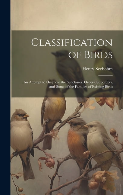 Classification of Birds; an Attempt to Diagnose the Subclasses, Orders ...