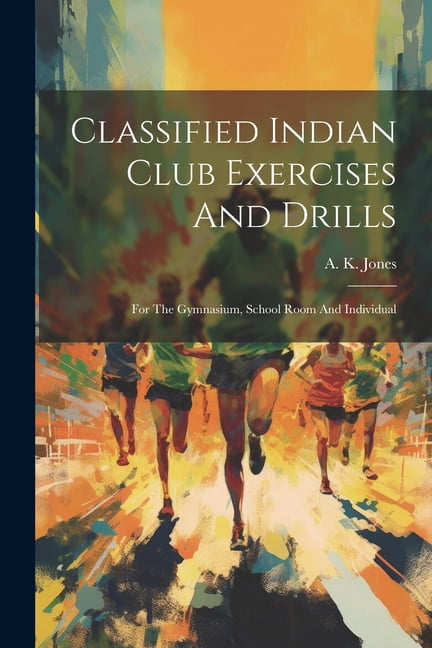 Classified Indian Club Exercises And Drills: For The Gymnasium, School ...
