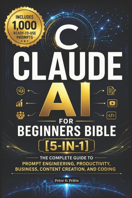Claude AI for Beginners Bible [5-in-1]: The Complete Guide to Prompt ...