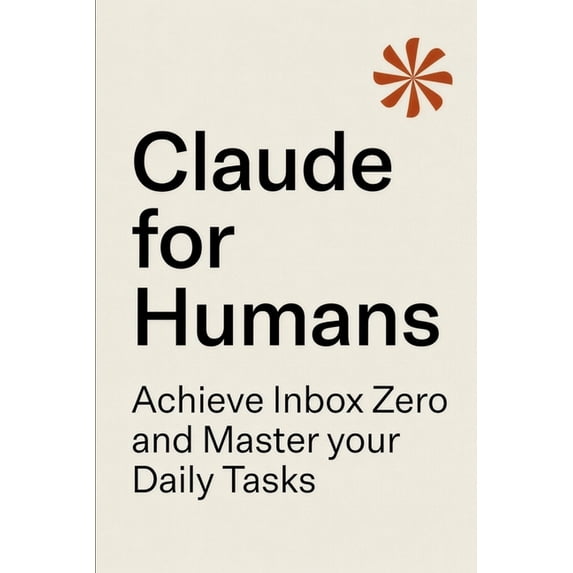 AI for Humans Claude for Humans: A Practical Guide to Inbox Zero, Task ...