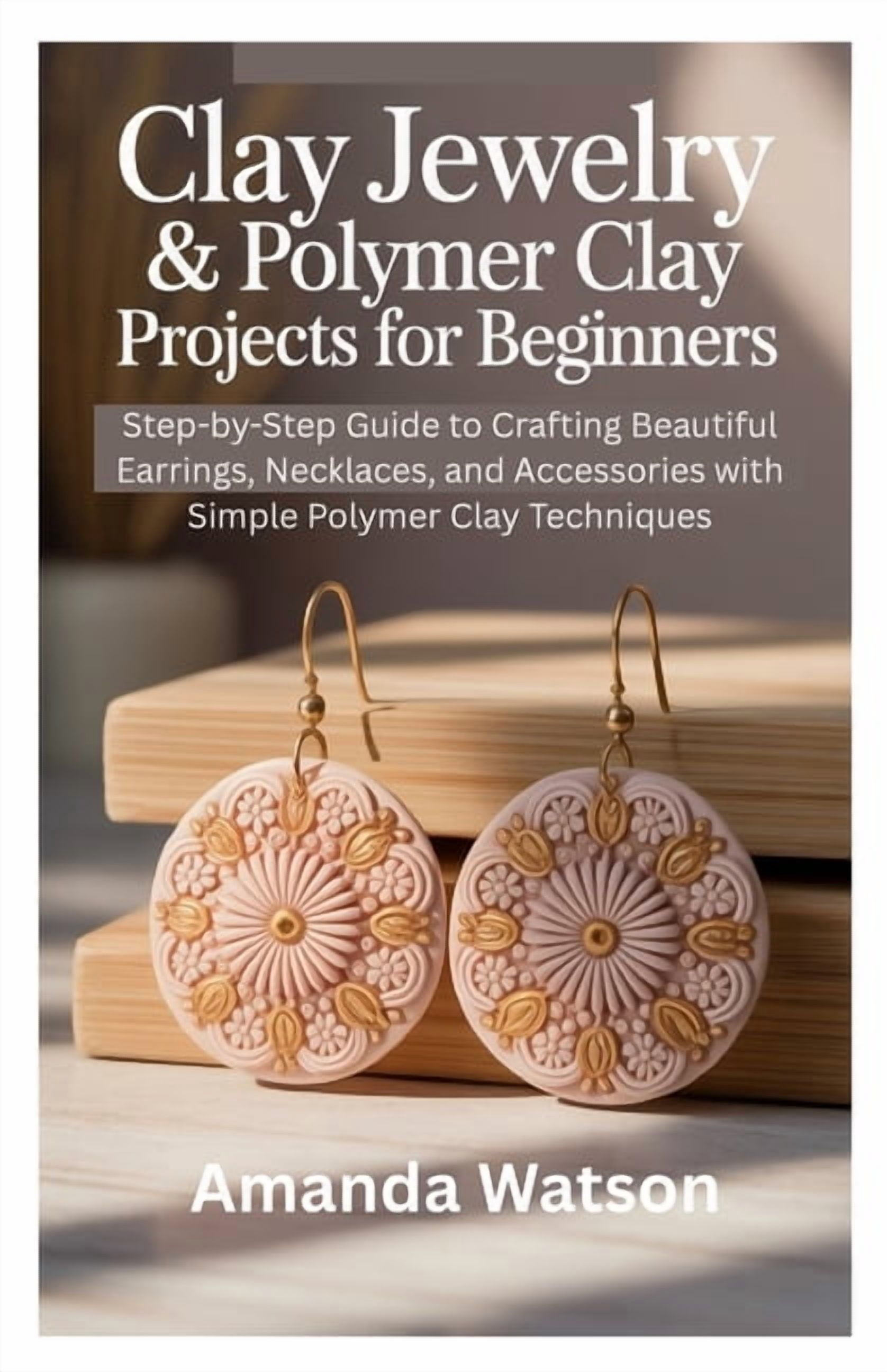 Clay Jewelry & Polymer Clay Projects for Beginners: Step-by-Step Guide ...