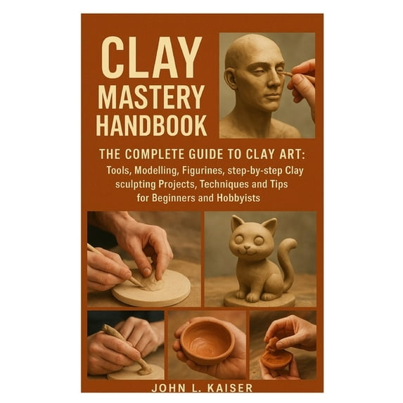 Clay Mastery Handbook: The Complete Guide to Clay Art: Tools, Modeling ...