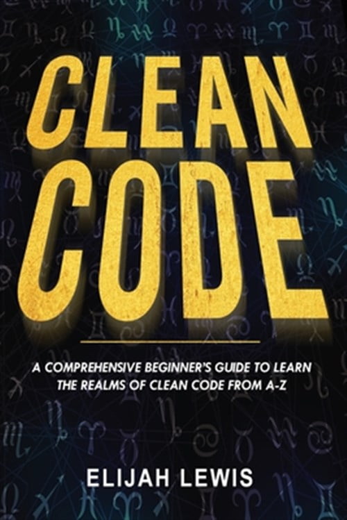 Pre-Owned Clean Code: A Comprehensive Beginner's Guide to Learn the Realms of Clean Code From A ...