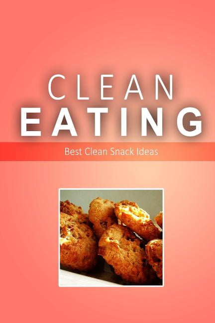 Clean Eating - Best Clean Snack Ideas: Exciting New Healthy and Natural ...