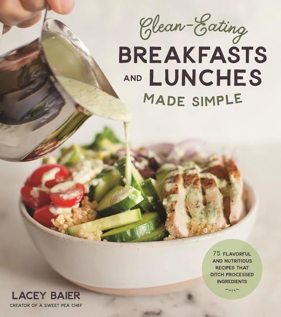 Clean-Eating Breakfasts and Lunches Made Simple: 75 Flavorful and ...