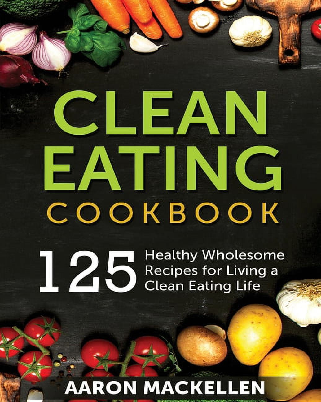 Clean Eating Cookbook: 125 Healthy Wholesome Recipes for Living a Clean ...