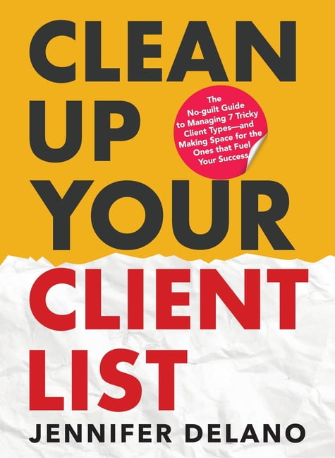 Clean Up Your Client List: The No-guilt Guide to Managing 7 Tricky ...