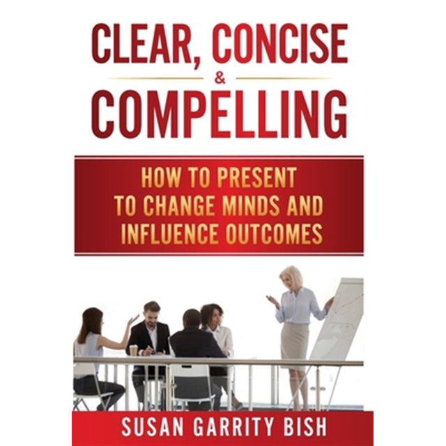 Pre-Owned Clear, Concise & Compelling: How to Present to Change Minds ...