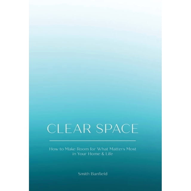Clear Space: How to Make Room for What Matters Most in Your Home & Life ...
