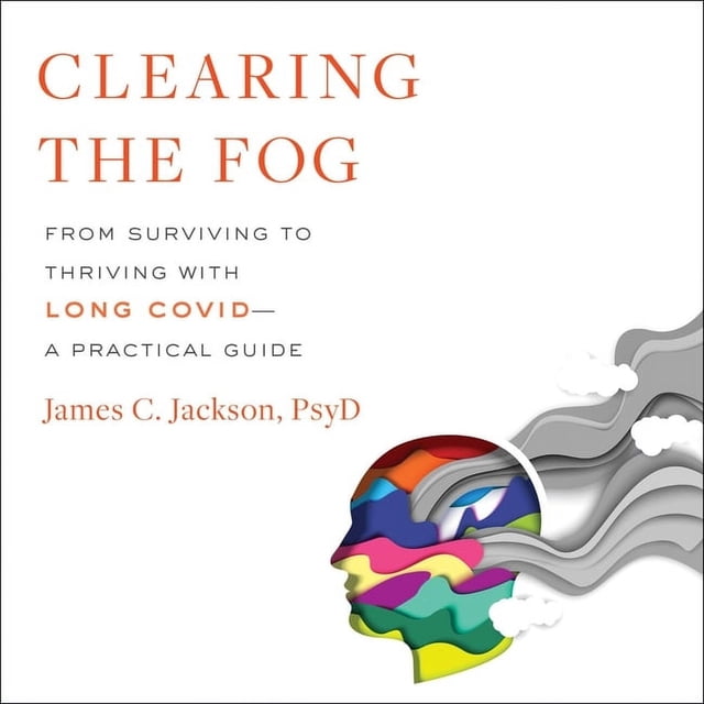 Clearing the Fog : From Surviving to Thriving With Long Covid - A ...