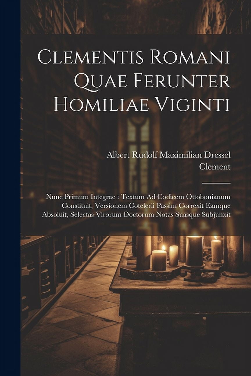Clementis Romani Quae Ferunter Homiliae Viginti: Nunc Primum Integrae ...
