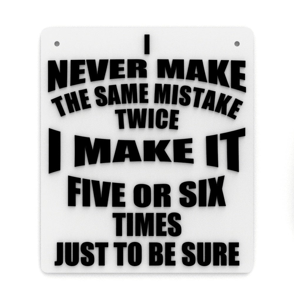 Clever Contraption Funny Sign | I Never Make the Same Mistake Twice—I ...