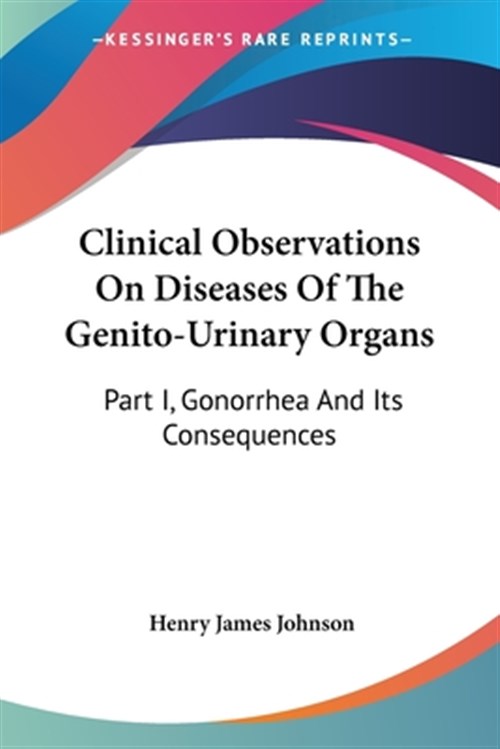 Clinical Observations on Diseases of the Genito-urinary Organs ...