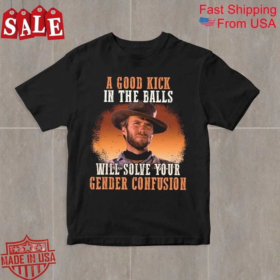 Clint Eastwood A Good Kick In The Balls Cotton Unisex All Size Shirt ...