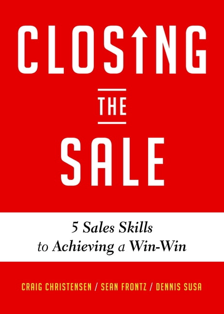 Closing the Sale: 5 Sales Skills for Achieving Win-Win Outcomes and ...