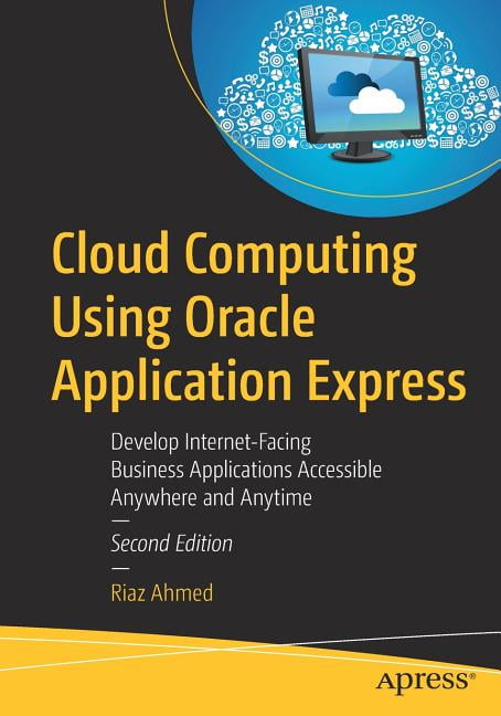 Cloud Computing Using Oracle Application Express: Develop Internet-Facing Business Applications ...