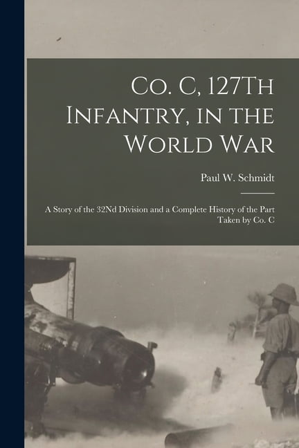 Co. C, 127Th Infantry, in the World War: A Story of the 32Nd Division ...