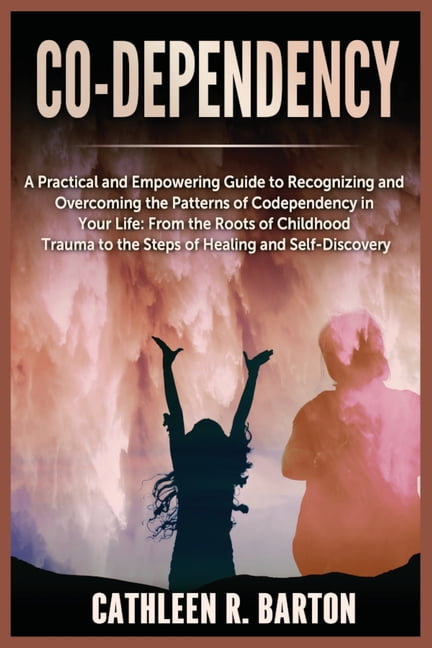 Co-dependency: A Practical and Empowering Guide to Recognizing and Overcoming the Patterns of ...