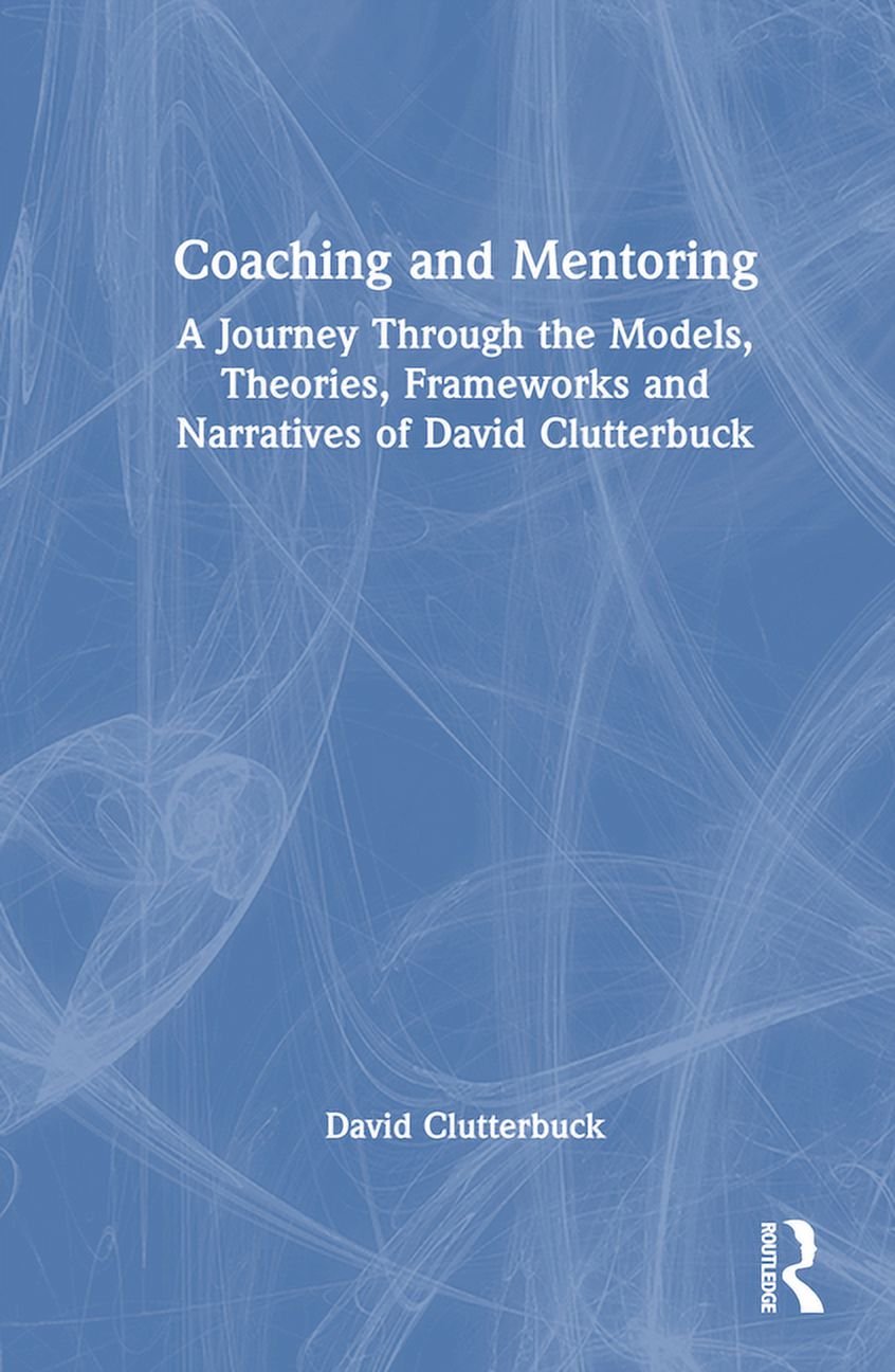 Coaching and Mentoring: A Journey Through the Models, Theories, Frameworks and Narratives of ...