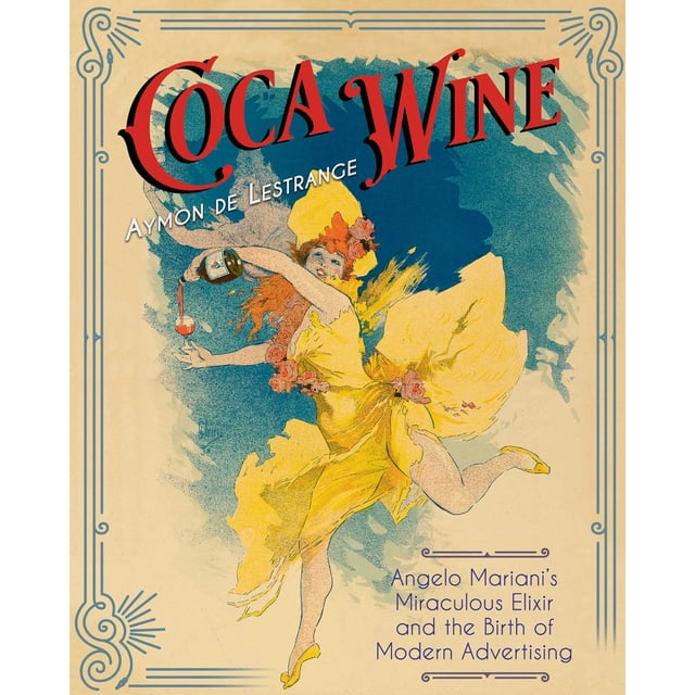Coca Wine : Angelo Mariani's Miraculous Elixir and the Birth of Modern ...
