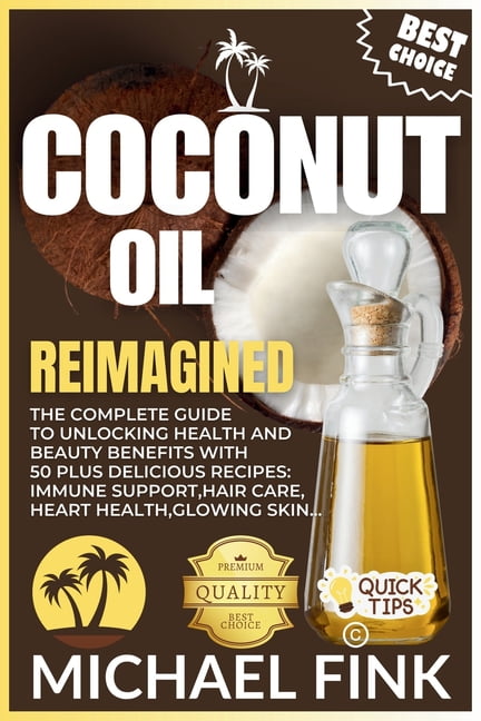 Coconut Oil Reimagined: The Complete Guide to Unlocking Health and ...