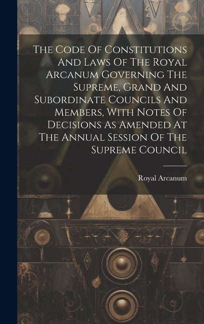 The Code Of Constitutions And Laws Of The Royal Arcanum Governing The ...