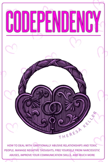 Codependency : How to Deal with Emotionally Abusive Relationships and Toxic People. Manage ...