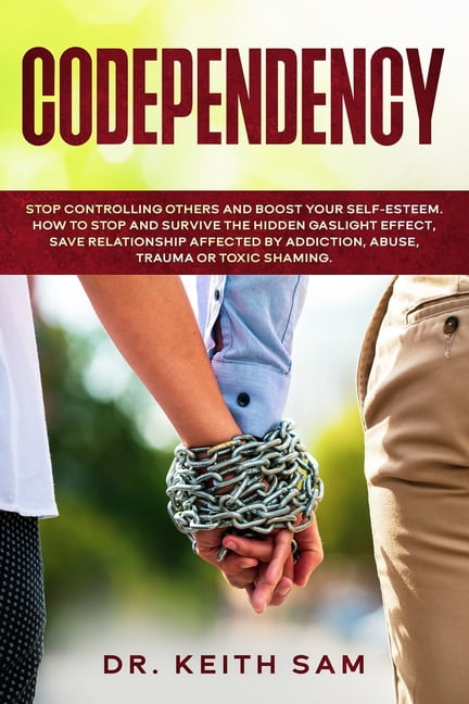 Codependency: Stop controlling others and boost your self-esteem. How to spot and survive the ...