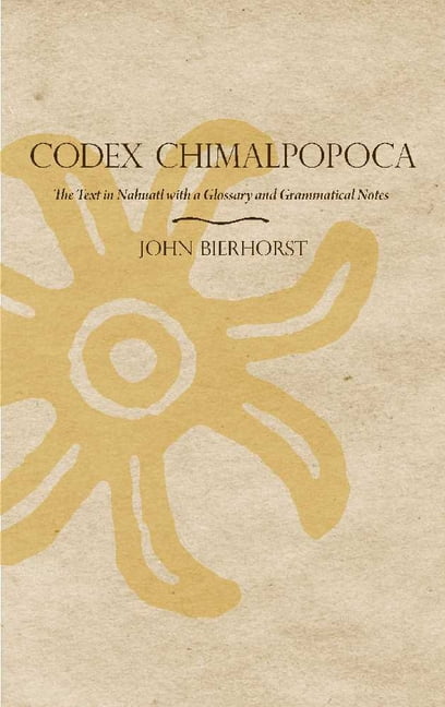 Codex Chimalpopoca: The Text in Nahuatl with a Glossary and Grammatical ...
