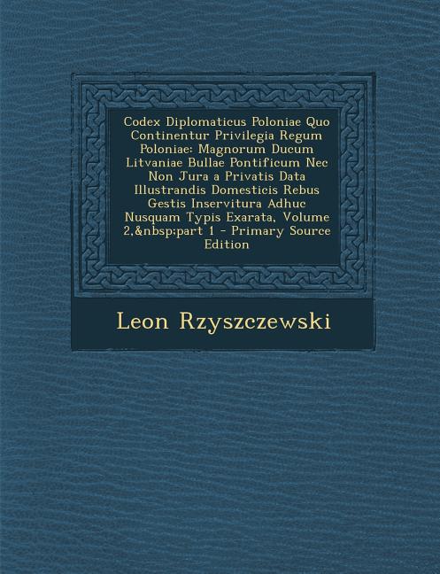 Codex Diplomaticus Poloniae Quo Continentur Privilegia Regum Poloniae ...