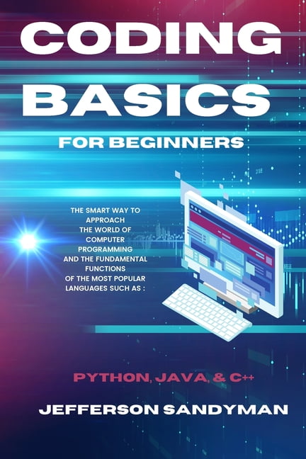 Coding Basics for Beginners: The Smart Way to Approach the World of Computer Programming and the ...
