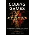 Coding Games: A Comprehensive Beginners Guide to Learn the Realms of Coding in Games from A-Z ...