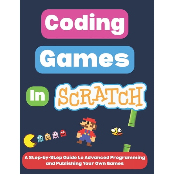 Scratch Programming for Beginners Coding Games in Scratch: A Step-by-Step Guide to Advanced ...