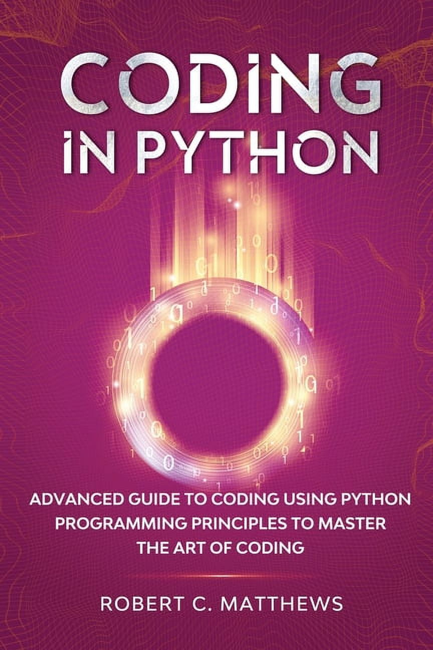 Coding In Python Advanced Guide To Coding Using Python Programming Principles To Master The Art