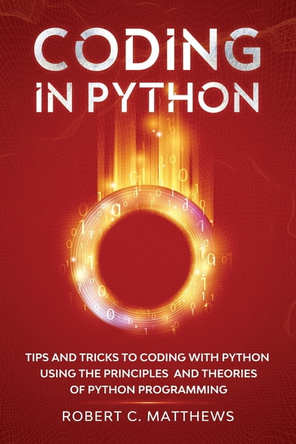 Coding In Python Tips And Tricks To Coding With Python Using The Principles And Theories Of