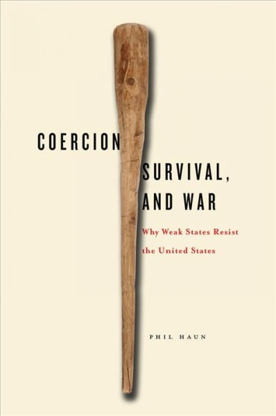 Coercion, Survival, and War : Why Weak States Resist the United States ...
