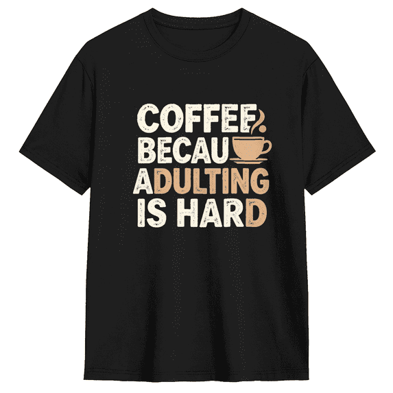 Coffee Because Adulting Is Hard Cool Graphic Tee For Men And Women ...