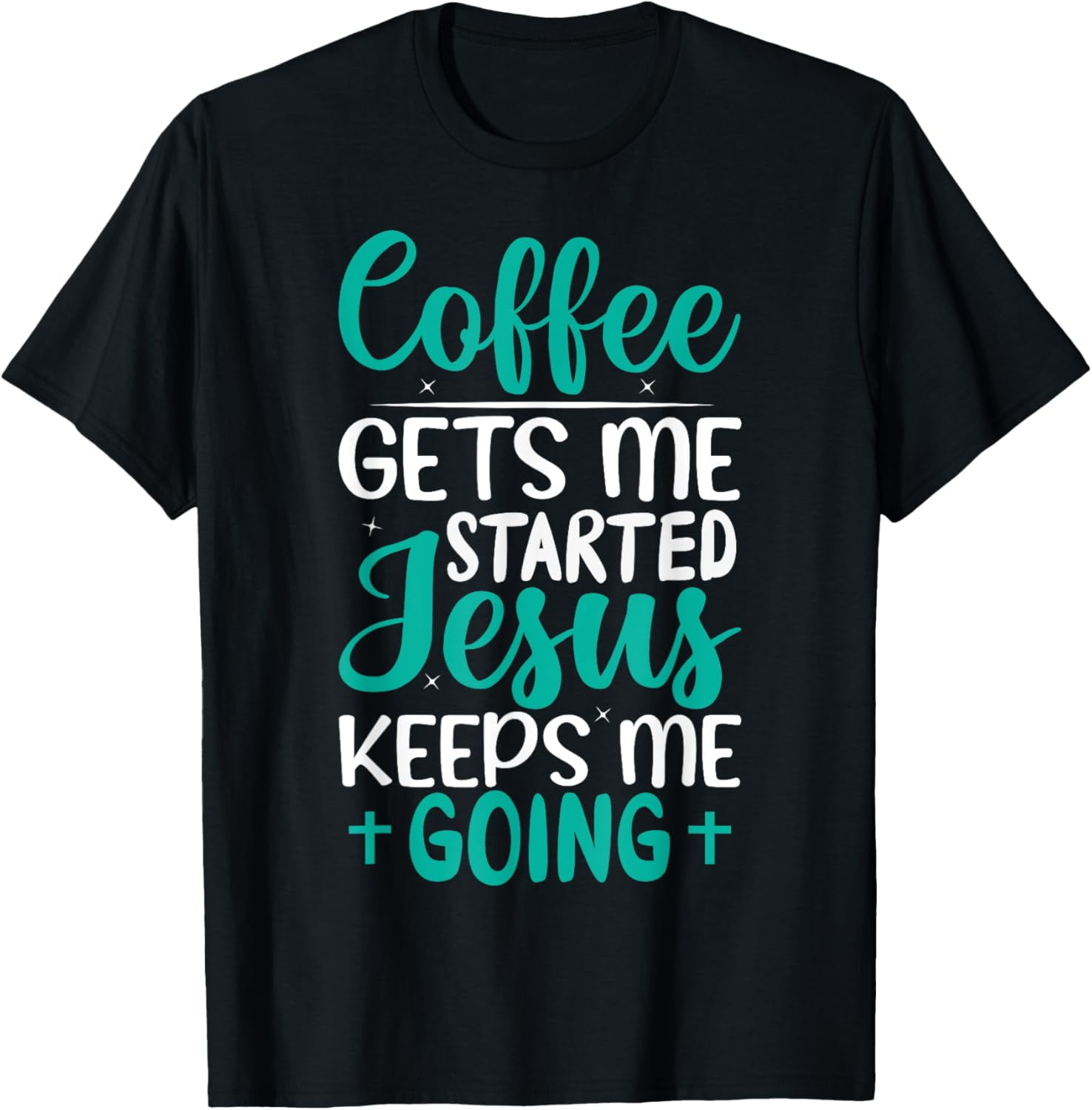 Coffee Gets Me Started Jesus Keeps Me Going Christian T-Shirt - Walmart.com