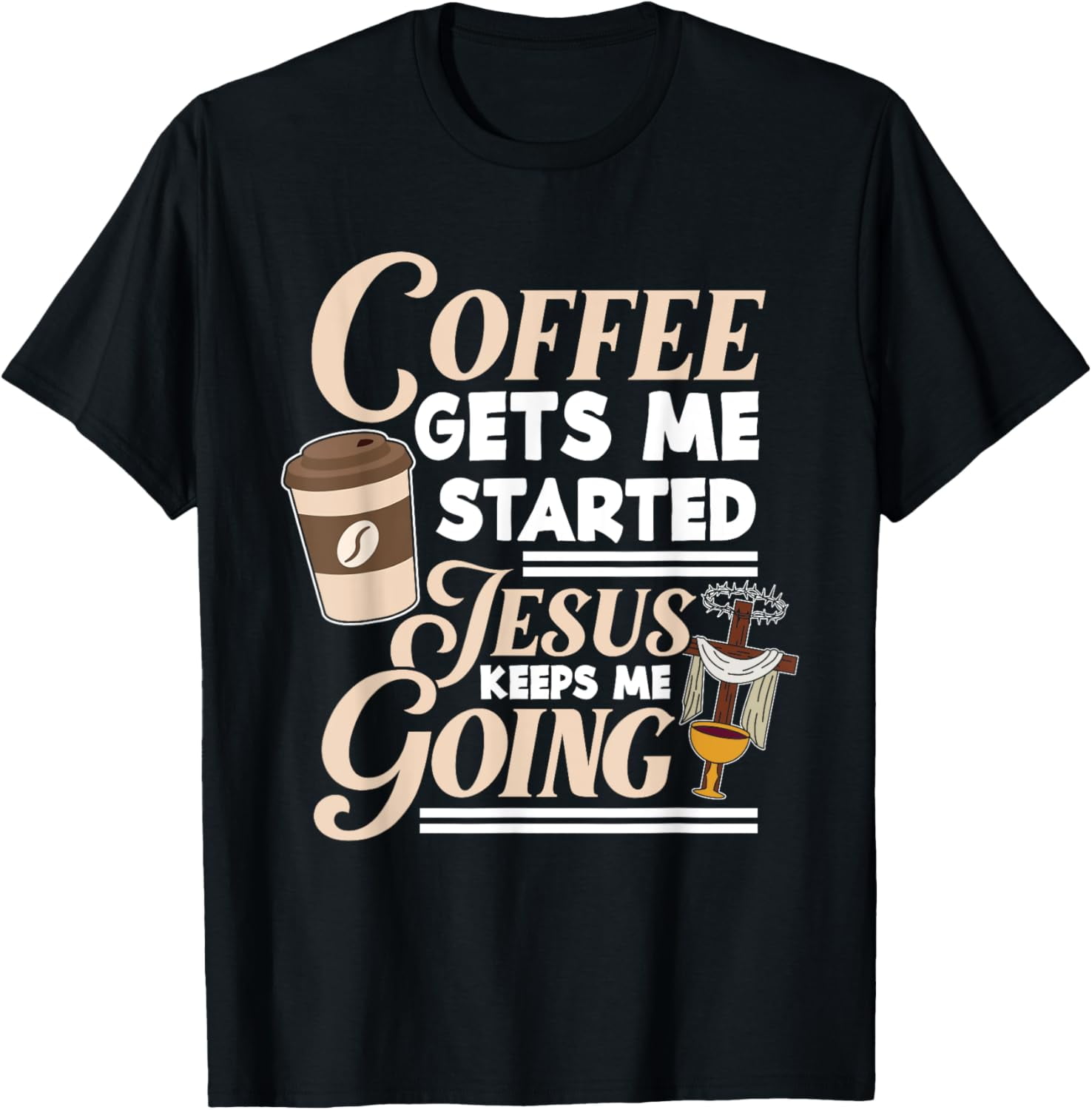 Coffee Gets Me Started Jesus Keeps Me Going Christian T-Shirt - Walmart.com