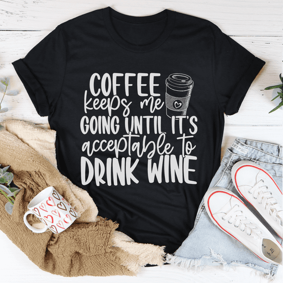 Coffee Keeps Me Going Until Its Acceptable To Drink Wine Tee Peachy ...