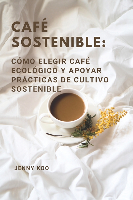 Coffee Mastery: From Basics How to to Be CafÃ© Sostenible: CÃ³mo Elegir ...